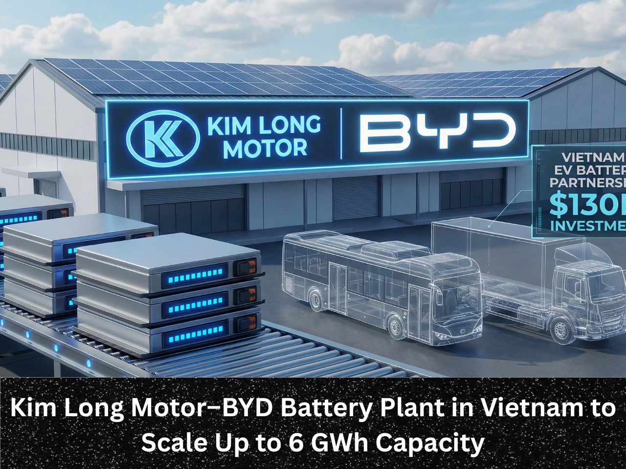 Kim Long Motor–BYD Battery Plant in Vietnam to Scale to 6GWh